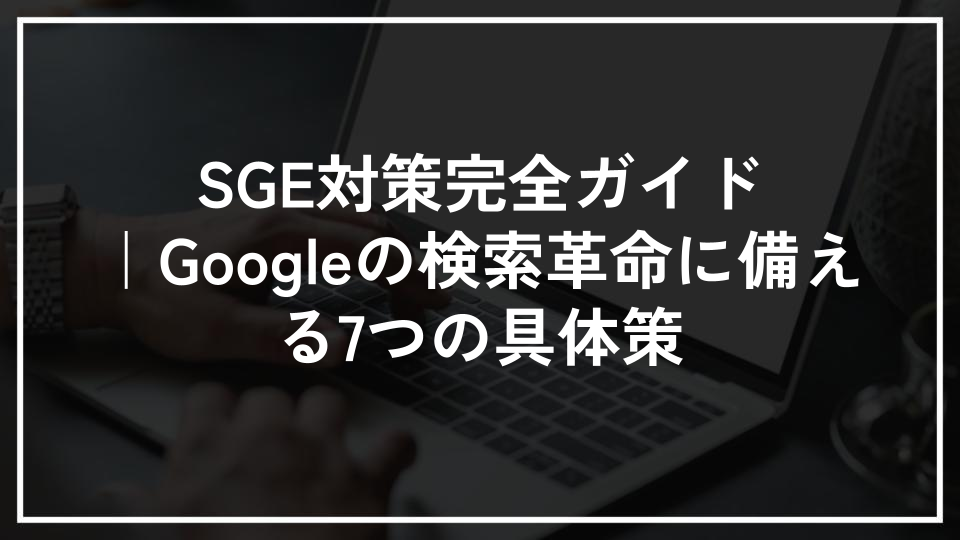 SGE対策完全ガイド｜Googleの検索革命に備える7つの具体策 - バクヤスAI 記事代行
