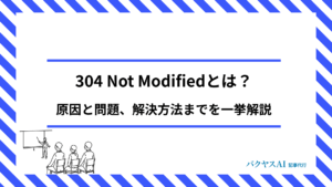 304 Not Modified（HTTP304）とは？原因と問題、解決方法までを一挙解説 - バクヤスAI 記事代行