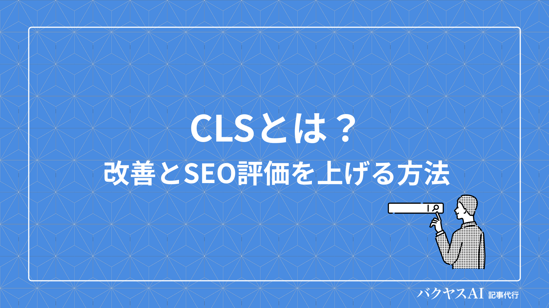 CLSとは？スコア改善とSEO評価を上げるための3つの注意点 - バクヤスAI 記事代行