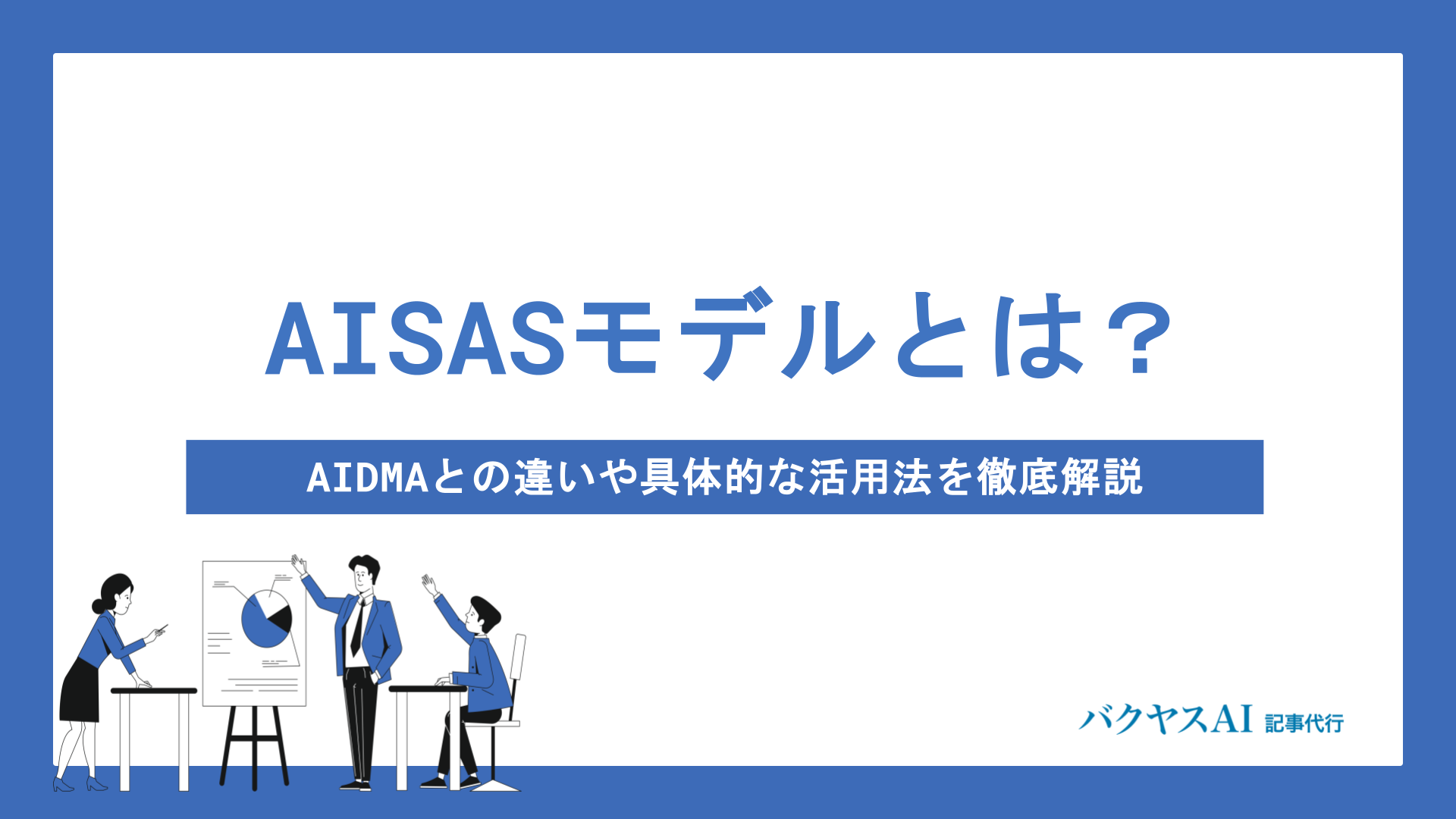 AISASモデルとは？AIDMAとの違いから各段階の施策・成功ポイントまで徹底解説 - バクヤスAI 記事代行