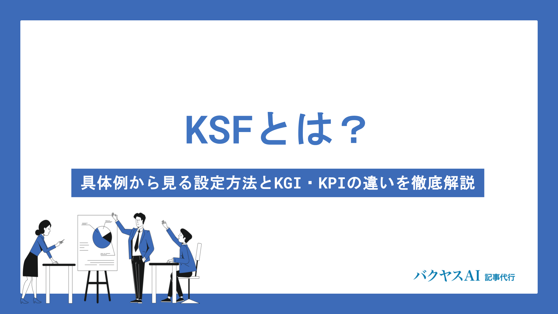 KSFとは？業界別の具体例と設定手順からKGI・KPIとの違いまで徹底解説 - バクヤスAI 記事代行