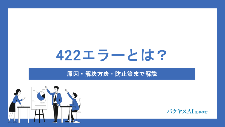 422エラー（Unprocessable Entity）とは？原因と解決方法をわかりやすく解説 - バクヤスAI 記事代行